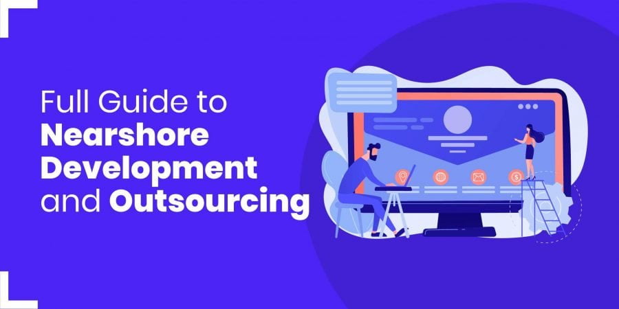 The Full Guide to Nearshore Development and Outsourcing [2024 Edition]